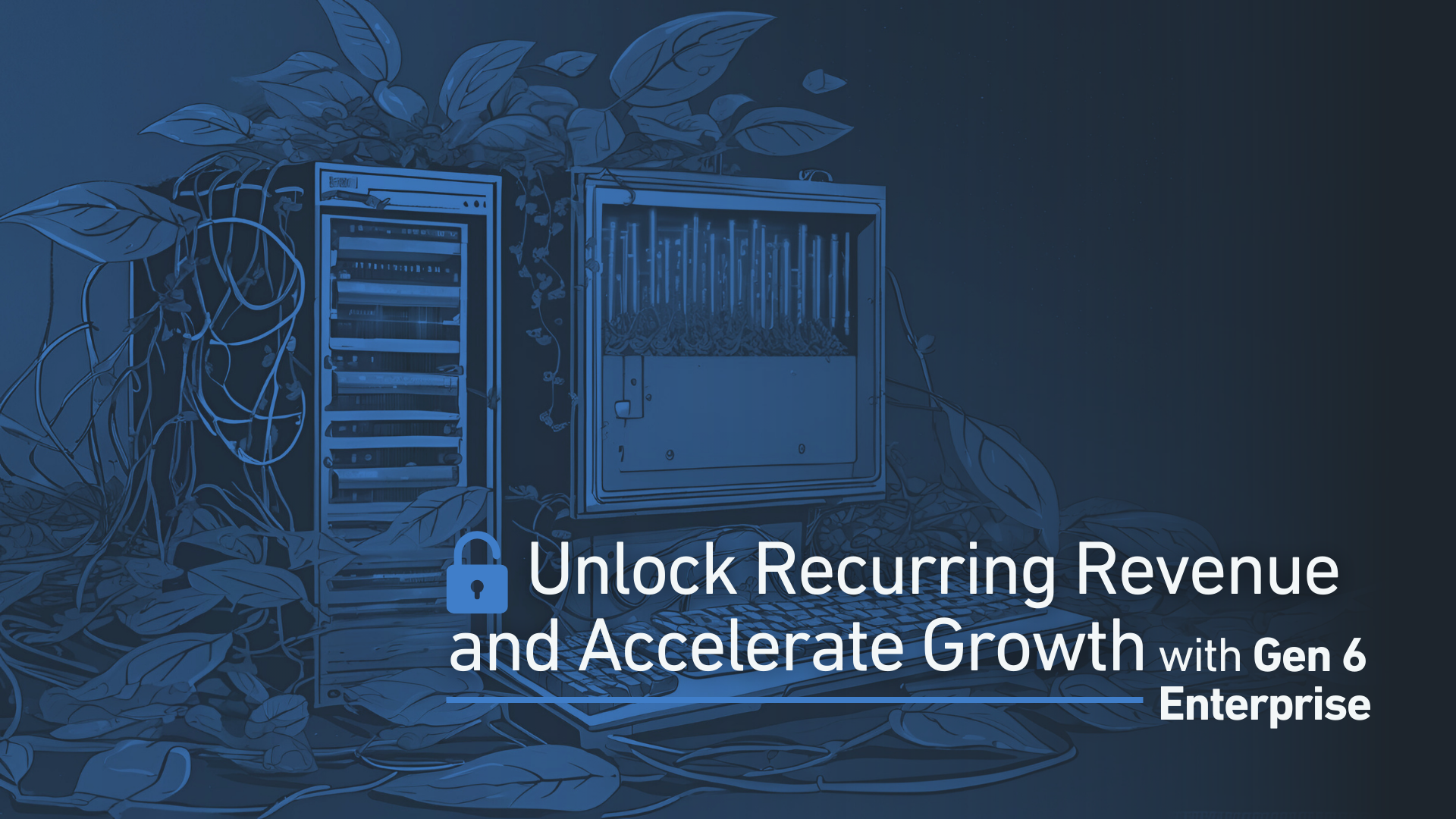 Unlock Recurring Revenue and Accelerate Growth with Gen 6 Enterprise